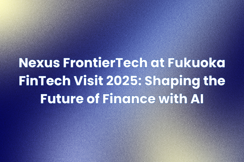 Nexus FrontierTech at Fukuoka FinTech Visit 2025: Shaping the Future of ...